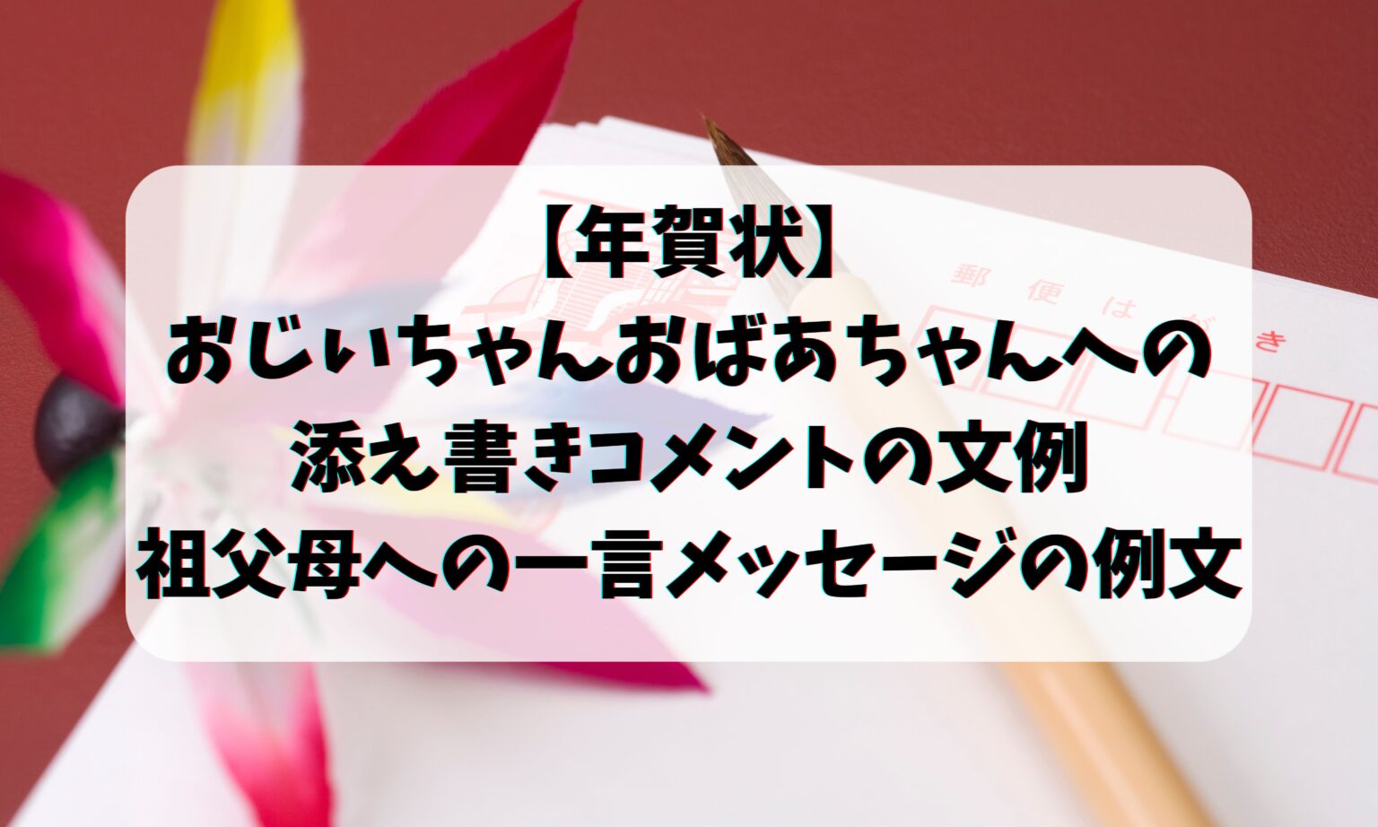 【年賀状】おじいちゃんおばあちゃんへの添え書きコメントの文例・祖父母への一言メッセージの例文 お悩み便利帳