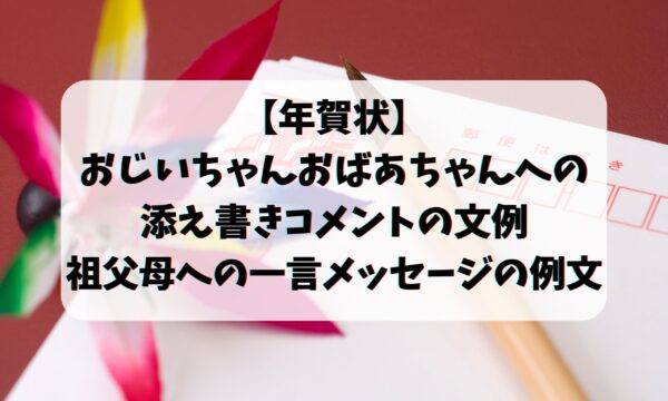【年賀状】おじいちゃんおばあちゃんへの添え書きコメントの文例・祖父母への一言メッセージの例文 お悩み便利帳